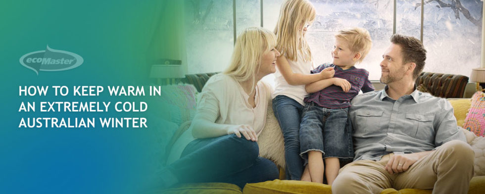 How To Keep Warm In An Extremely Cold Australian Winter | EcoMaster